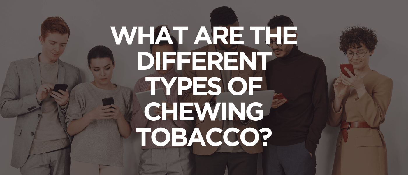 Different Types of Chewing Tobacco: A Quick Overview
